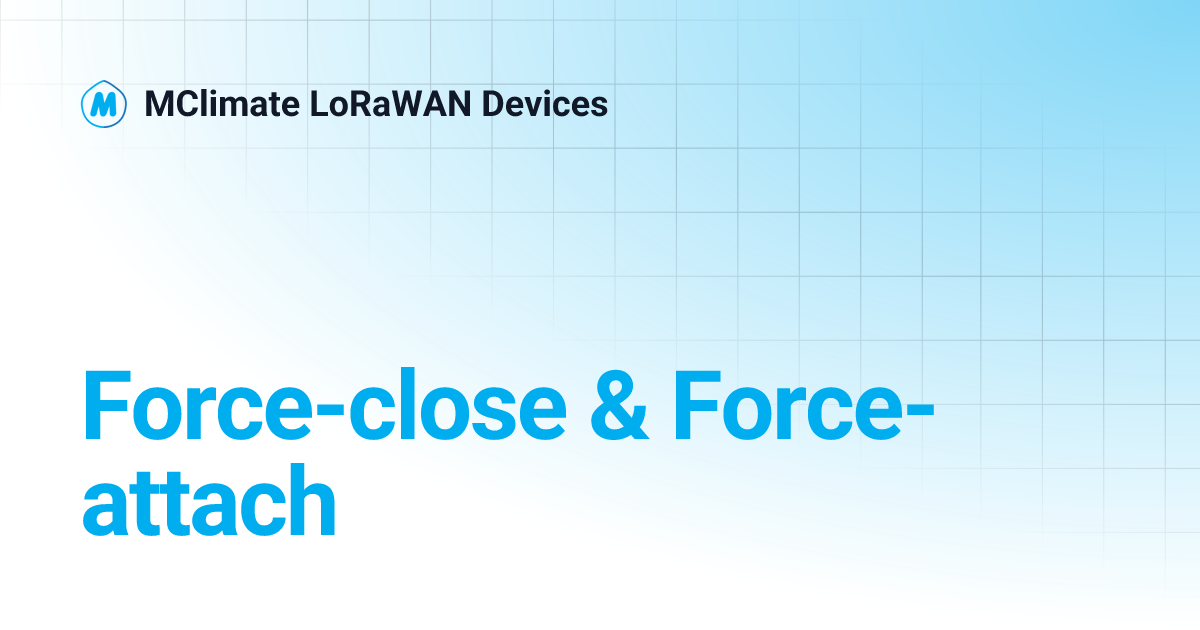 Force-close & Force-attach | MClimate LoRaWAN Devices